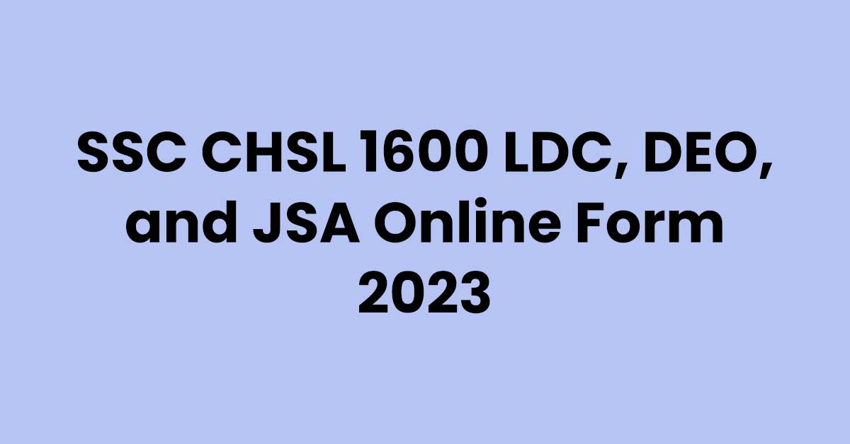 SSC CHSL 1600 LDC, DEO, and JSA Online Form 2023 SSC CHSL 1600 LDC, DEO, and JSA Online Form 2023